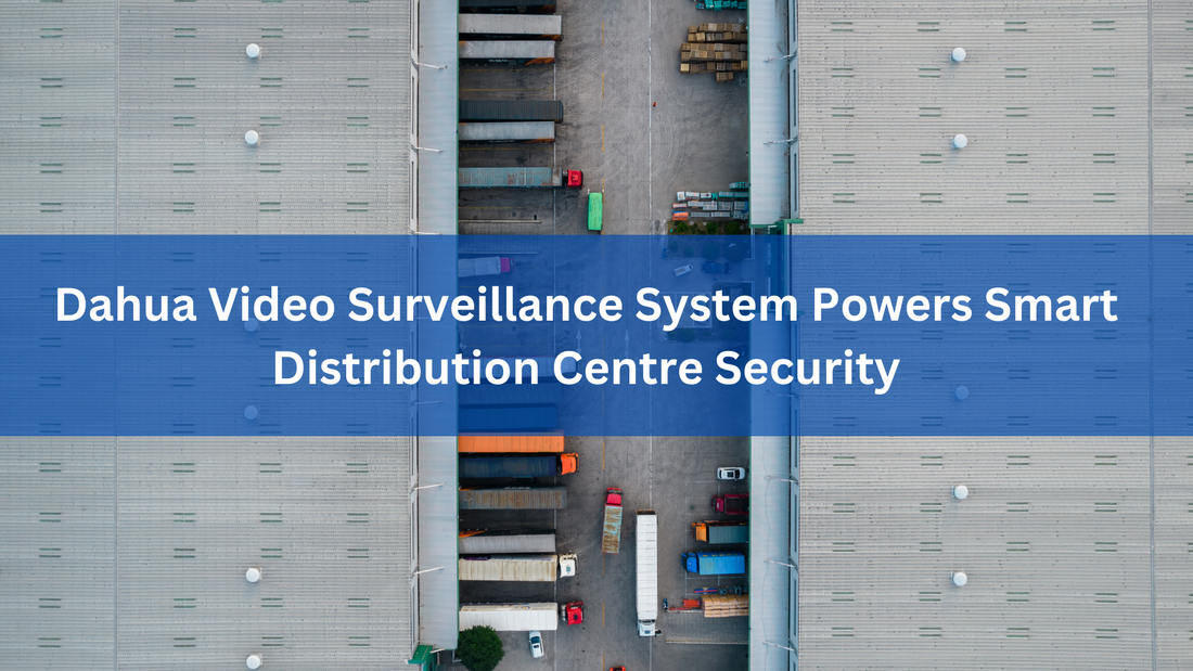Dahua Video Surveillance System Powers Smart Distribution Centre Secur