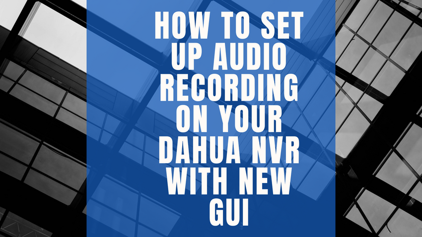 How to Set Up Audio Recording on Your DAHUA NVR with New GUI