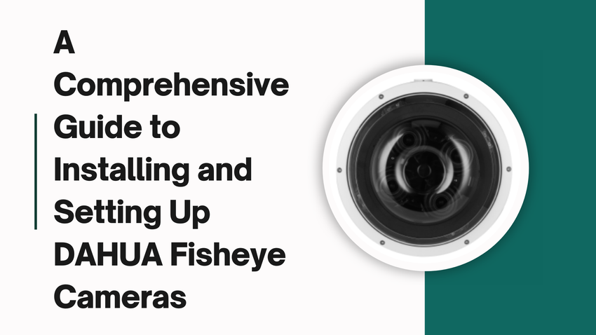 A Comprehensive Guide to Installing and Setting Up DAHUA Fisheye Camer